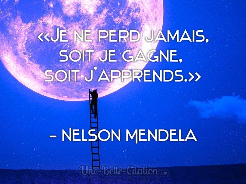 "Je ne perd jamais, soit je gagne, soit j'apprends." Nelson Mendela ...